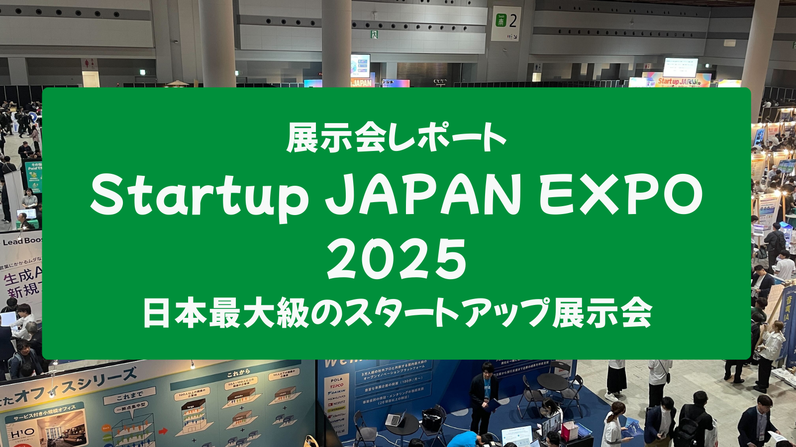 【展示会レポート】Startup JAPAN EXPO 2025：日本最大級のスタートアップ展示会